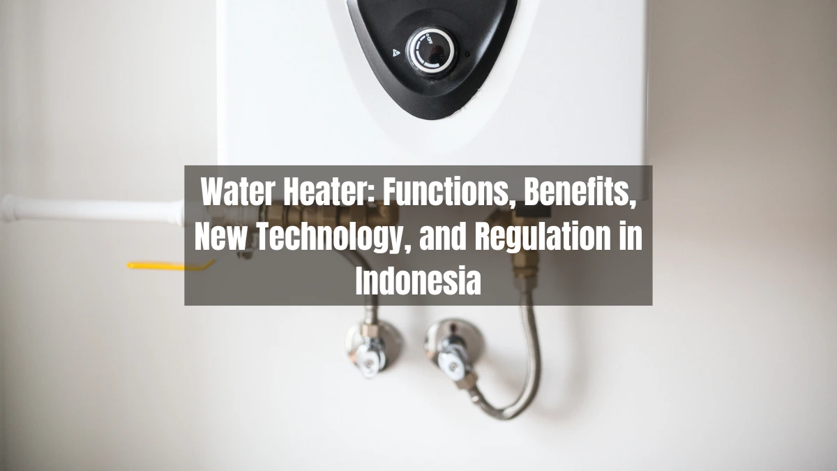 Water Heater: Functions, Benefits, New Technology, and Regulation - Narmadi Media